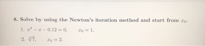 Solved 8. Solve by using the Newton's iteration method and | Chegg.com