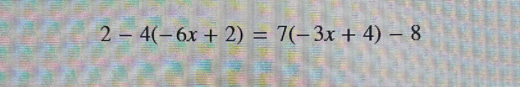 Solved 2-4(-6x+2)=7(-3x+4)-8 | Chegg.com