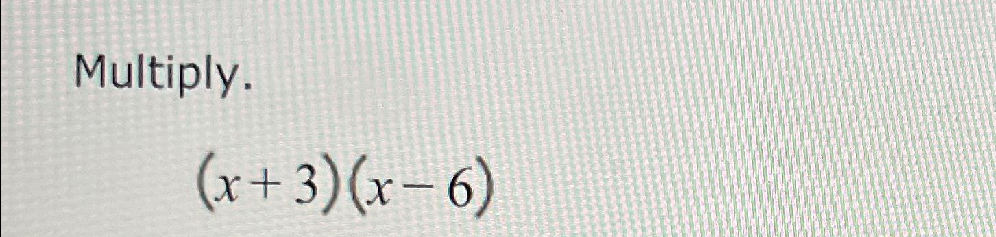 Solved Multiply.(x+3)(x-6) | Chegg.com