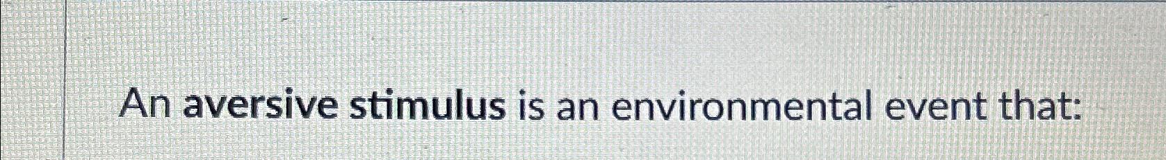 Solved An aversive stimulus is an environmental event that: | Chegg.com