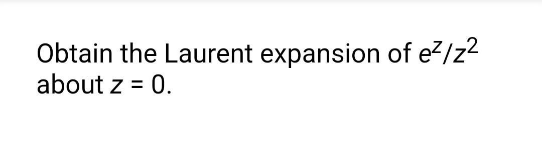 Solved Obtain the Laurent expansion of ez/z2 about z=0. | Chegg.com