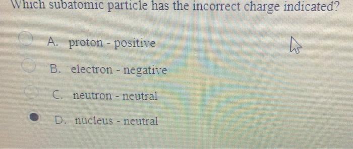 Solved Which subatomic particle has the incorrect charge | Chegg.com
