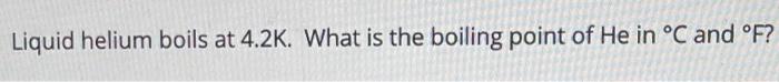 Solved Liquid helium boils at 4.2K. What is the boiling | Chegg.com