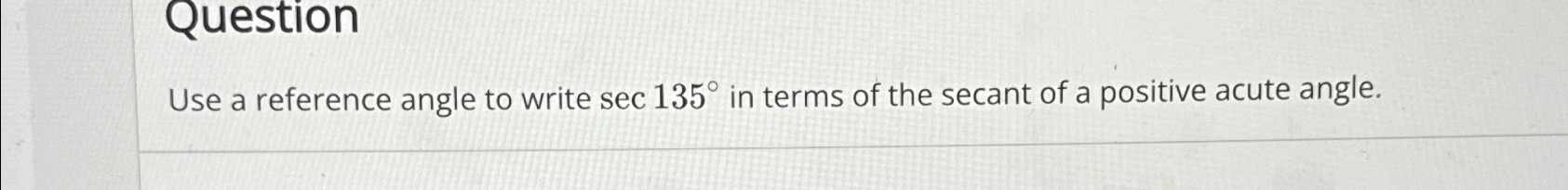 Solved QuestionUse a reference angle to write sec135° ﻿in | Chegg.com