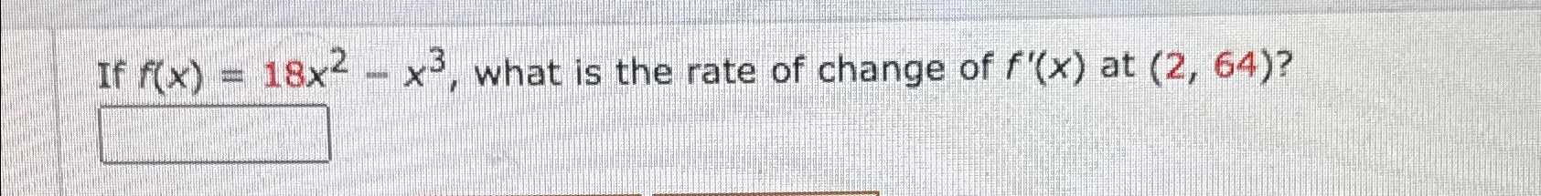 Solved If f(x)=18x2-x3, ﻿what is the rate of change of f'(x) | Chegg.com