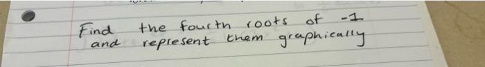 Solved Find the fourth roots of -1 and represent them | Chegg.com