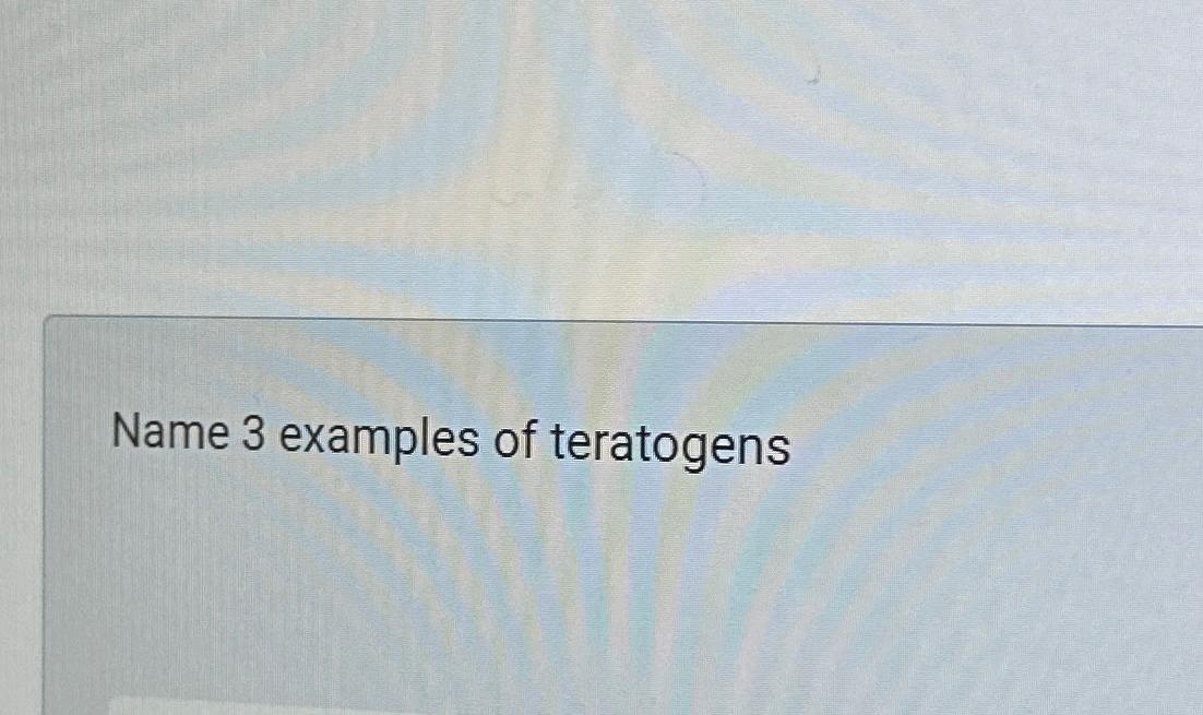 Solved Name 3 ﻿examples of teratogens | Chegg.com