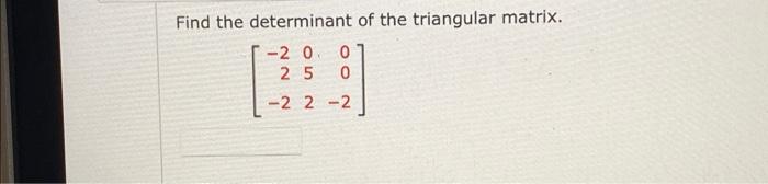 Solved Find the determinant of the triangular matrix. -2 0 0 | Chegg.com