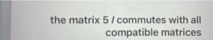 Solved the matrix 5 / commutes with all compatible matrices | Chegg.com