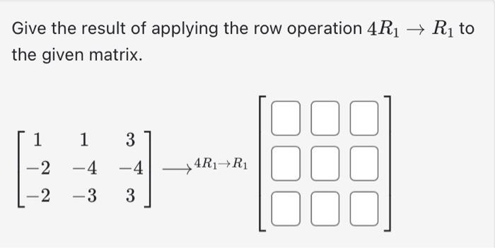 Solved Give the result of applying the row operation 4R1→R1 | Chegg.com