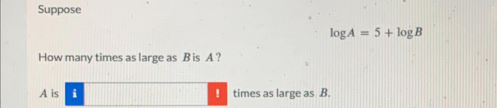 Solved SupposelogA=5+logBHow many times as large as B ﻿is | Chegg.com