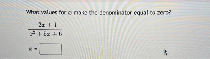 Solved What values for x make the denominator equal to zero? | Chegg.com