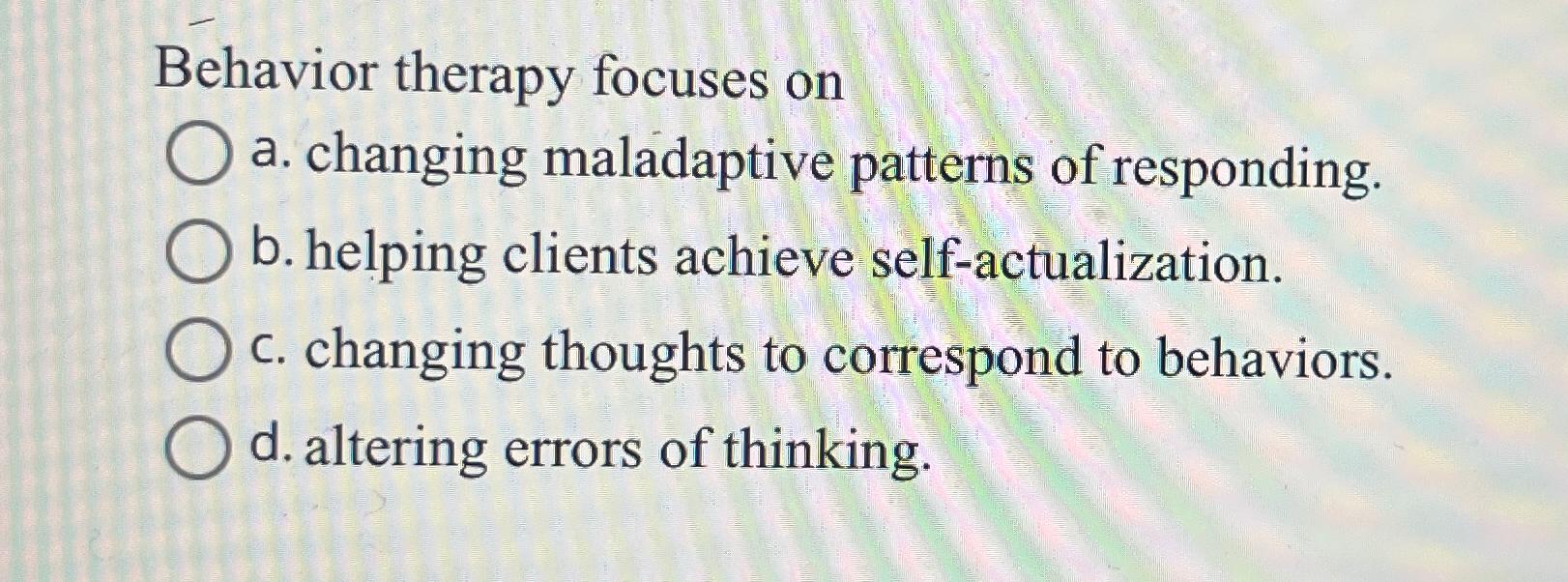 Solved Behavior therapy focuses ona. ﻿changing maladaptive | Chegg.com