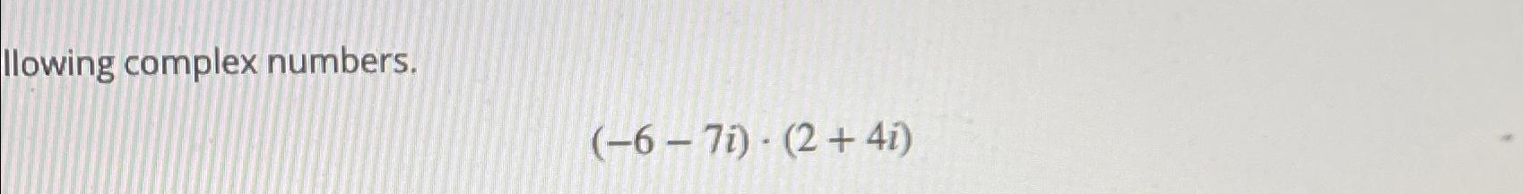 Solved Ilowing complex numbers.(-6-7i)*(2+4i) | Chegg.com