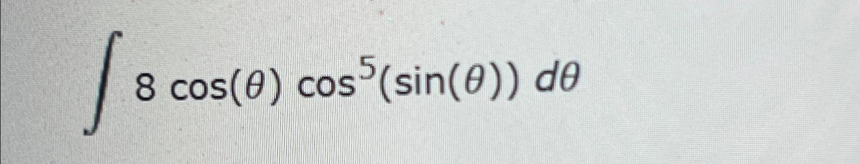 Solved ∫﻿﻿8cos(θ)cos5(sin(θ))dθ | Chegg.com