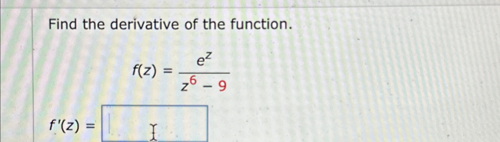 Solved Find the derivative of the function.f(z)=ezz6-9f'(z)= | Chegg.com