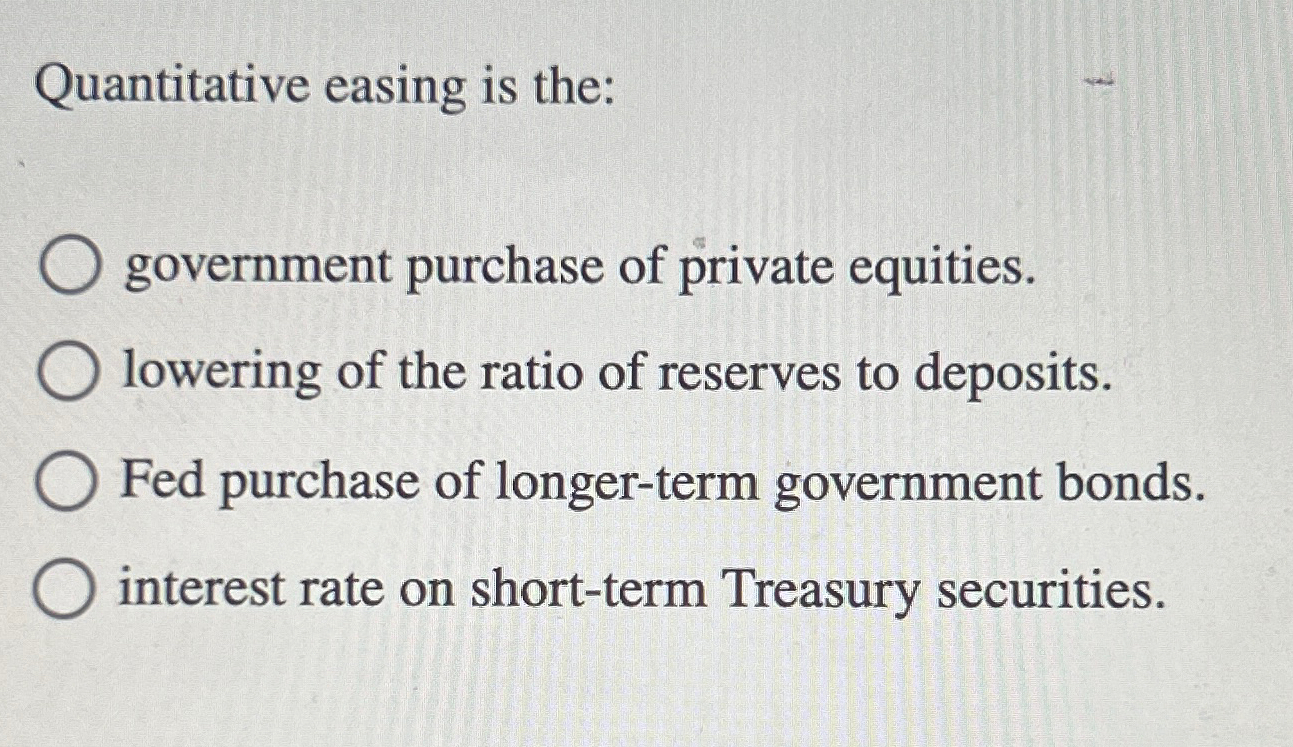 Solved Quantitative easing is the:government purchase of | Chegg.com