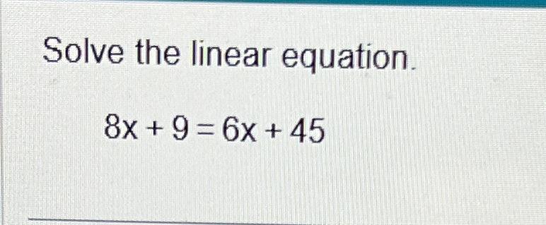 Solved Solve the linear equation.8x+9=6x+45 | Chegg.com