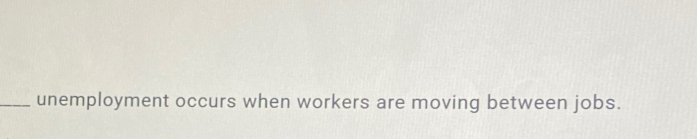 Solved unemployment occurs when workers are moving between | Chegg.com