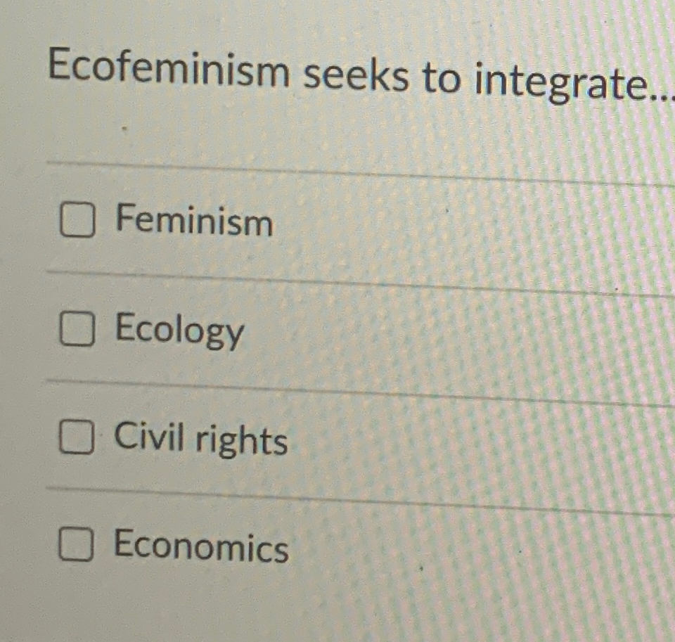 Solved Ecofeminism seeks to integrate.FeminismEcologyCivil | Chegg.com