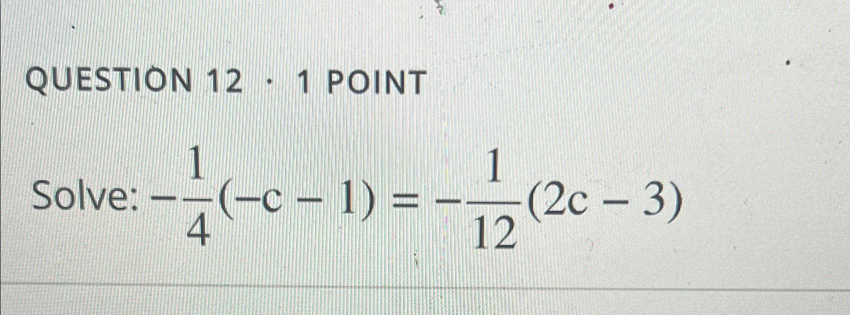 Solved QUESTION 12 - 1 POINTSolve: -14(-c-1)=-112(2c-3) | Chegg.com Solved QUESTION 12 - 1 POINTSolve: -14(-c-1)=-112(2c-3) | Chegg.com