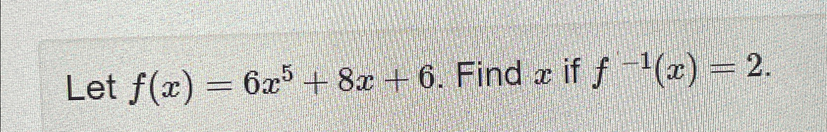 Solved Let f(x)=6x5+8x+6. ﻿Find x ﻿if f-1(x)=2. | Chegg.com