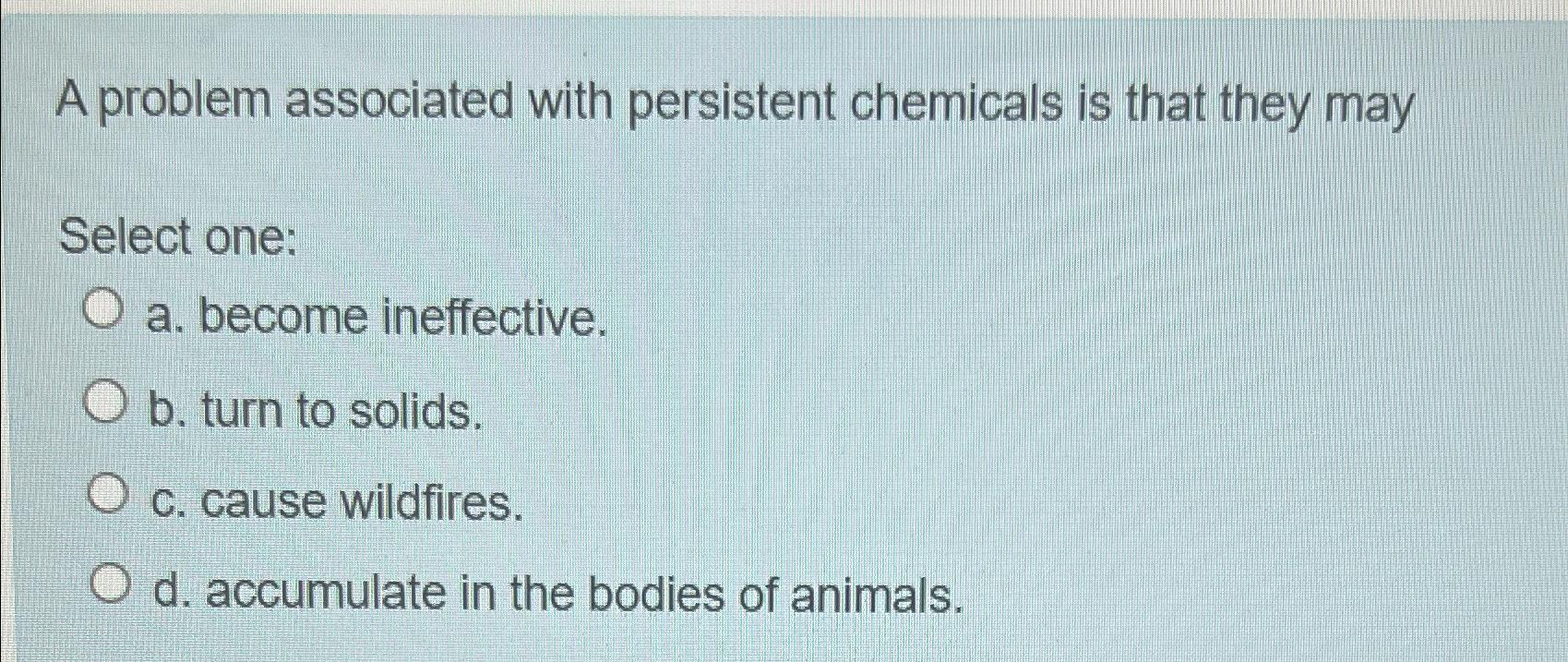 Solved A problem associated with persistent chemicals is | Chegg.com