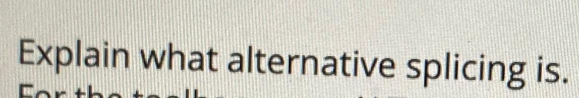Solved Explain what alternative splicing is. | Chegg.com