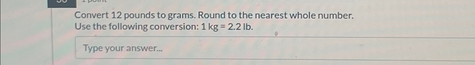 Solved Convert 12 ﻿pounds to grams. Round to the nearest | Chegg.com