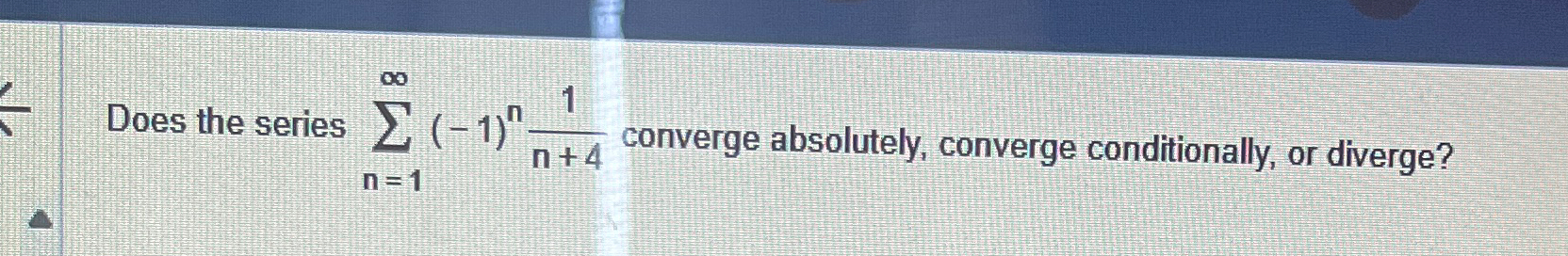 Solved Does the series ∑n=1∞(-1)n1n+4 ﻿converge absolutely, | Chegg.com