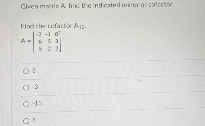 Solved Given matrix A, find the indicated minor or cofactor. | Chegg.com Solved Given matrix A, find the indicated minor or cofactor. | Chegg.com