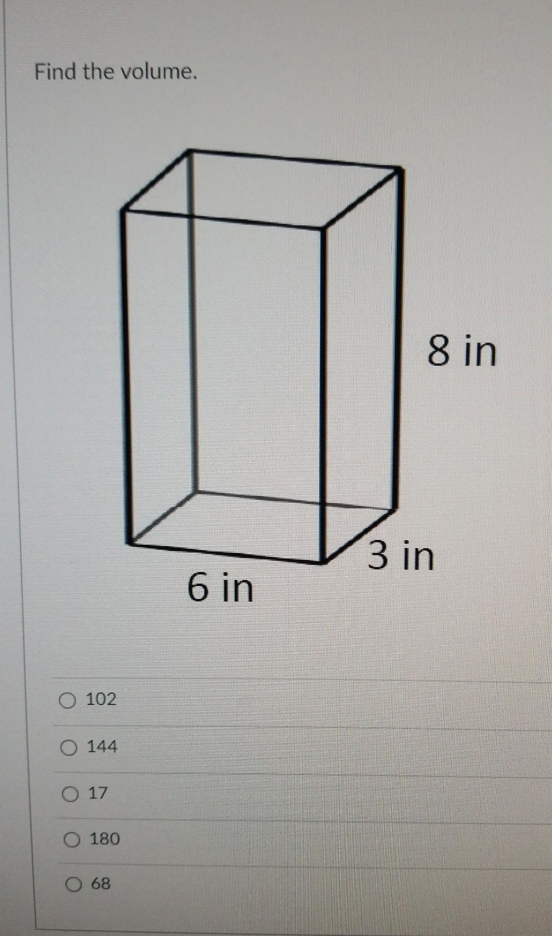 Solved Find the volume. 8 in 3 in 6 in O 102 O 144 O 17 O | Chegg.com