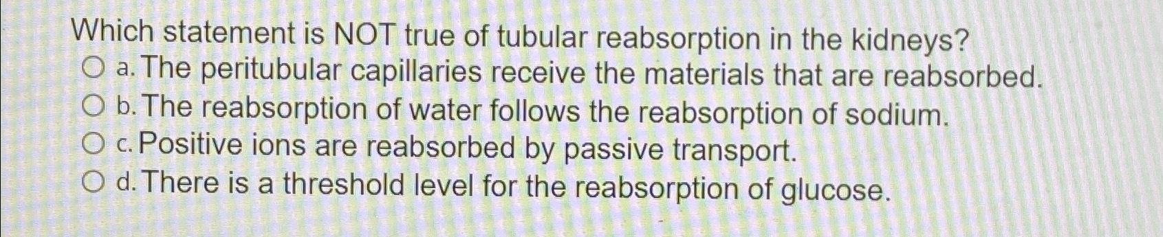 Solved Which statement is NOT true of tubular reabsorption | Chegg.com