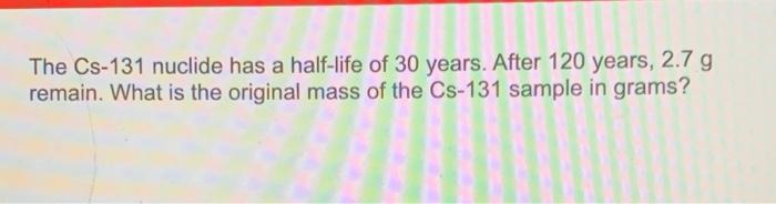 Solved The Cs-131 nuclide has a half-life of 30 years. After | Chegg.com