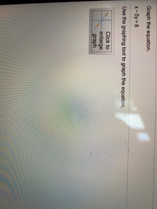 Solved Graph the equation. X-5y = 8 Use the graphing tool to | Chegg.com
