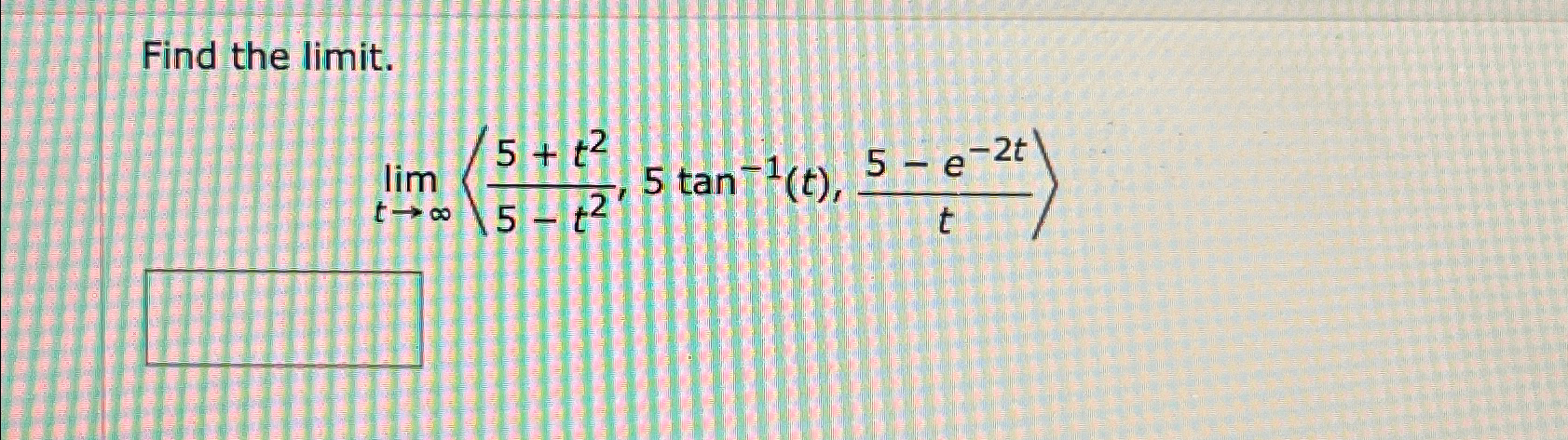 Solved Find the limit.limt→∞(:5+t25-t2,5tan-1(t),5-e-2tt:) | Chegg.com