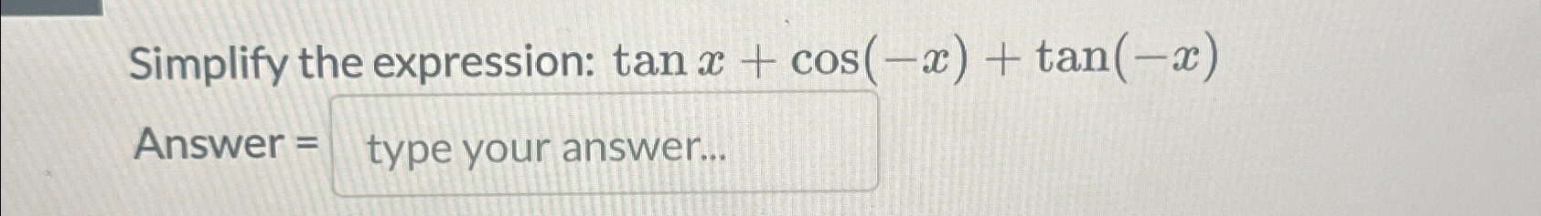 Solved Simplify the expression: tanx+cos(-x)+tan(-x)Answer = | Chegg.com