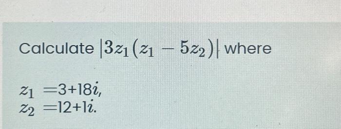 Solved Calculate ∣3z1(z1−5z2)∣ where z1=3+18iz2=12+1i | Chegg.com