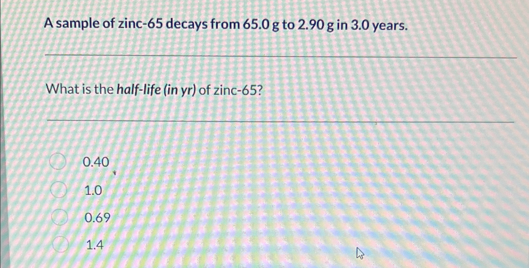 Solved A sample of zinc- 65 ﻿decays from 65.0g ﻿to 2.90g ﻿in | Chegg.com