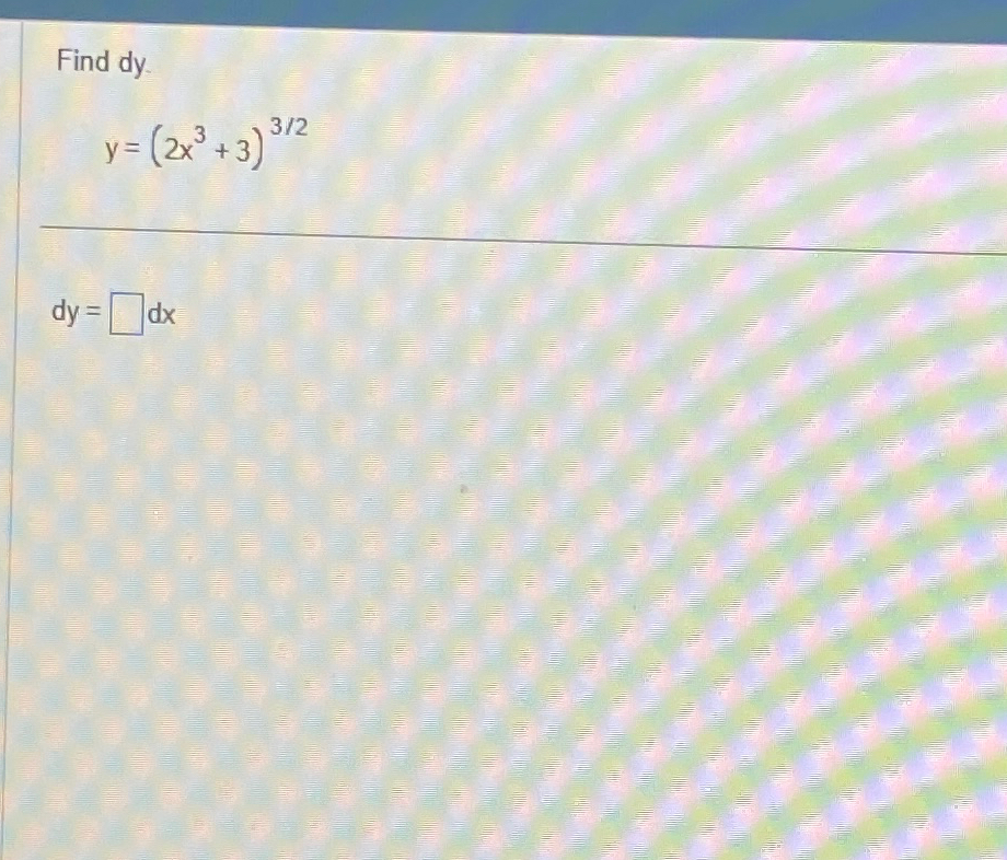 Solved Find dy.y=(2x3+3)32dy=dx | Chegg.com