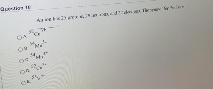 Solved Question 10 An ion has 25 protons, 29 neutrons, and | Chegg.com