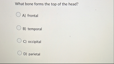 Solved What bone forms the top of the head?\geoquad A) | Chegg.com