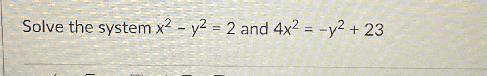 Solved Solve the system x2-y2=2 ﻿and 4x2=-y2+23 | Chegg.com