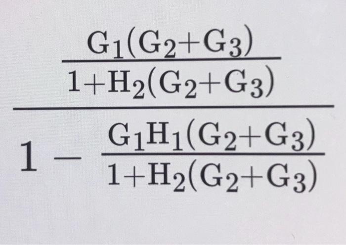 Solved 1−1+H2(G2+G3)G1H1(G2+G3)1+H2(G2+G3)G1(G2+G3) | Chegg.com