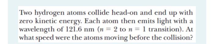 Solved Two hydrogen atoms collide head-on and end up with | Chegg.com
