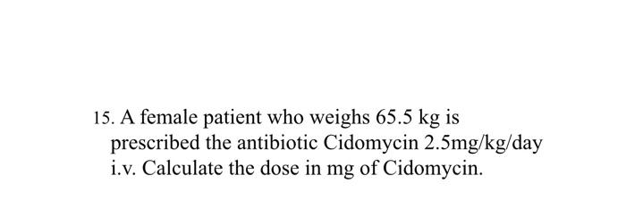 Solved 15. A female patient who weighs 65.5 kg is prescribed | Chegg.com