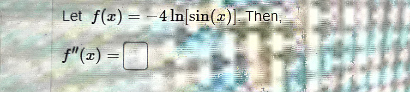 Solved Let f(x)=-4ln[sin(x)]. ﻿Then,f''(x)= | Chegg.com