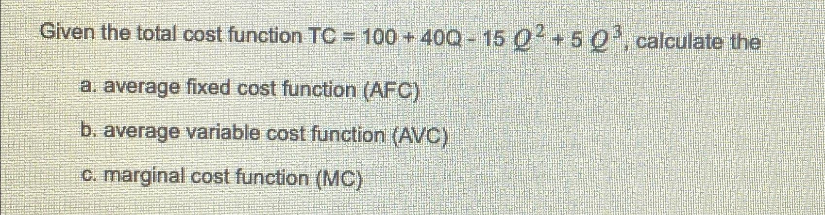 Solved Given the total cost function TC=100+40Q-15Q2+5Q3, | Chegg.com