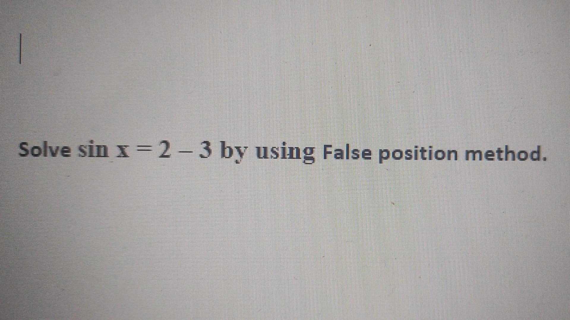 Solved Solve sin x = 2-3 by using False position method. | Chegg.com