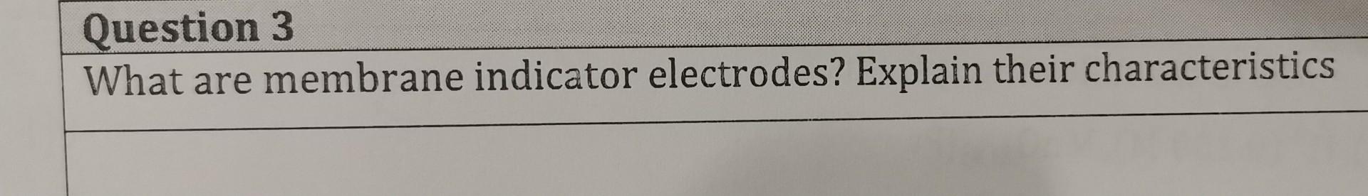 Solved Question 3 What are membrane indicator electrodes? | Chegg.com
